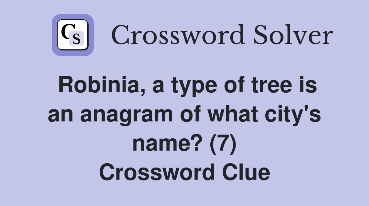 Robinia, a type of tree is an anagram of what city's name? (7) - Crossword Clue Answers ...